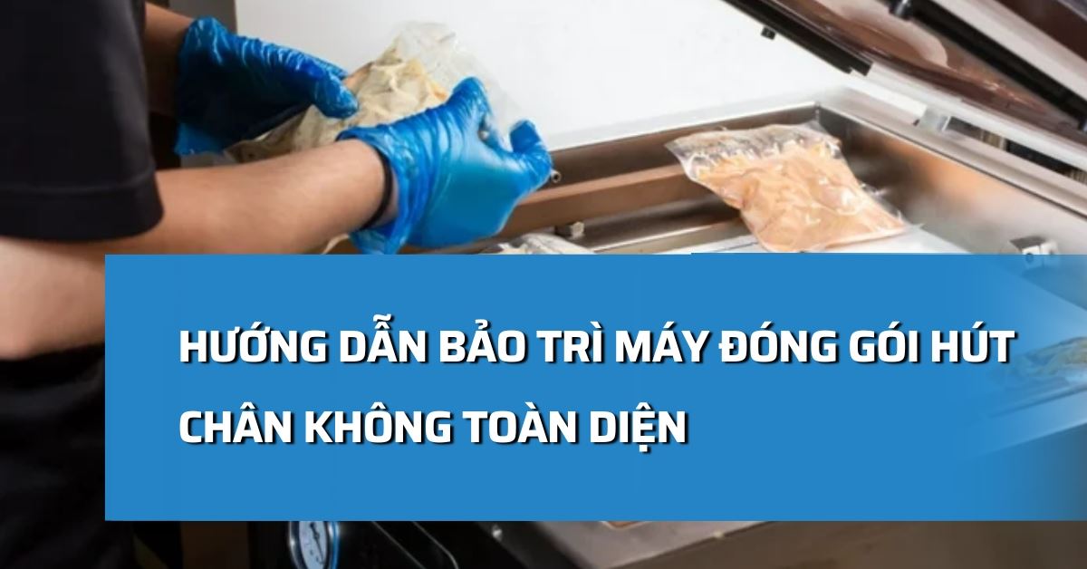 Hướng dẫn bảo trì máy đóng gói hút chân không toàn diện
